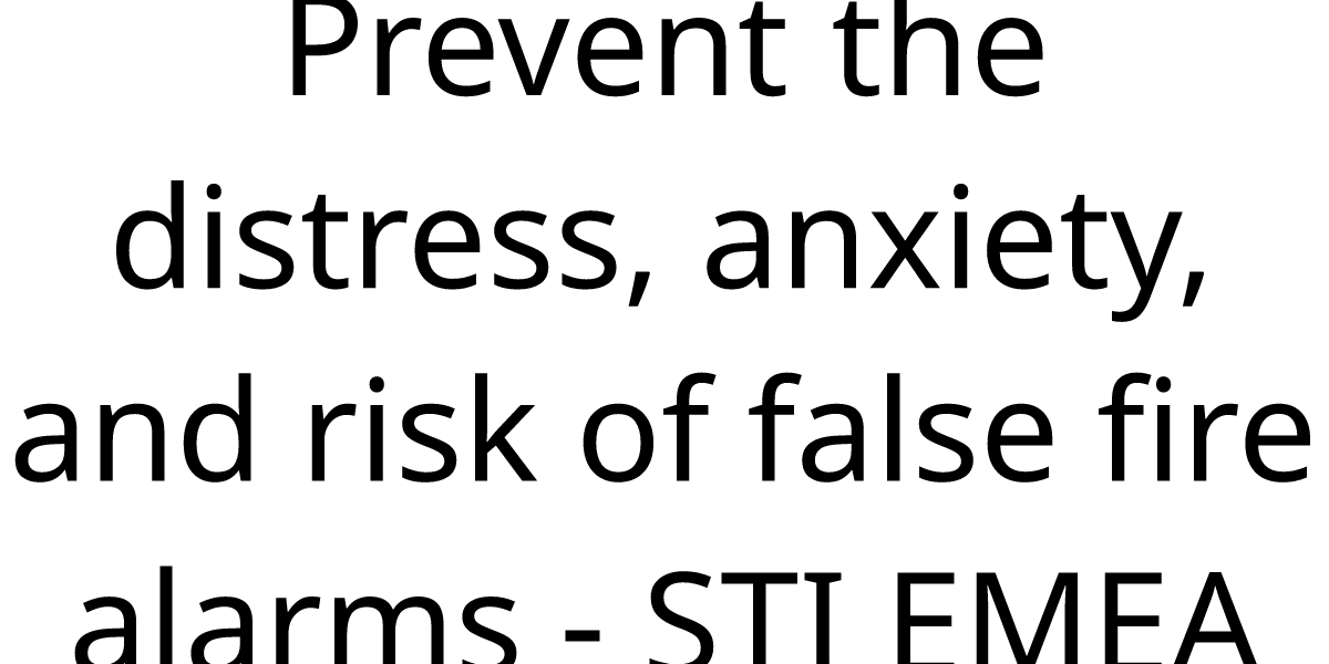 Prevent the distress, anxiety, and risk of false fire alarms - STI EMEA